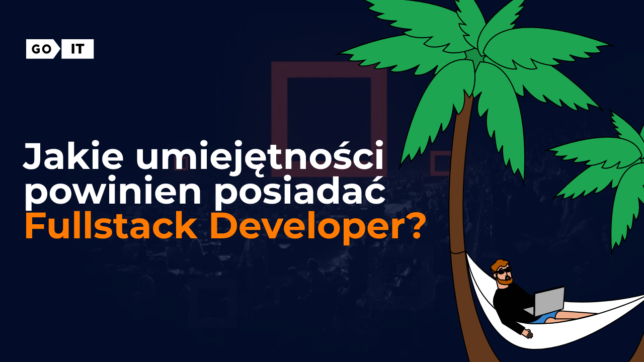 Jakie umiejętności powinien posiadać Fullstack Developer? – GoIT Global
